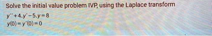 SOLVED: Solve the initial value problem IVP using the Laplace transform y" +4.y -5.y=8 y(O) =y (0)=0