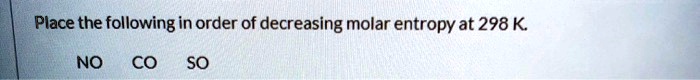 SOLVED: Place the following in order of decreasing molar entropy at 298 ...