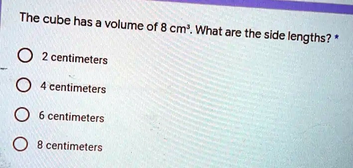 The cube has a volume of 8 cm^3. What are the side lengths? * 2 ...