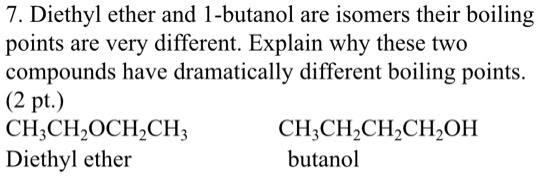 diethyl ether and 1 butanol are isomers their boiling points are very different explain why ...