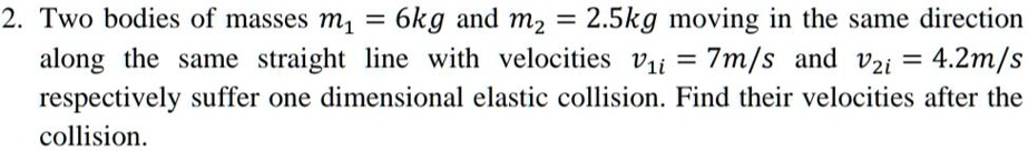 SOLVED:2 Two bodies of masses m1 6kg and mz 2.5kg moving in the same direction along the same ...