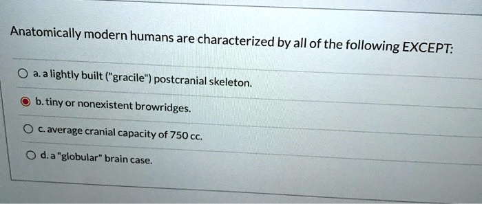 Anatomically modern humans are characterized by allofthe...