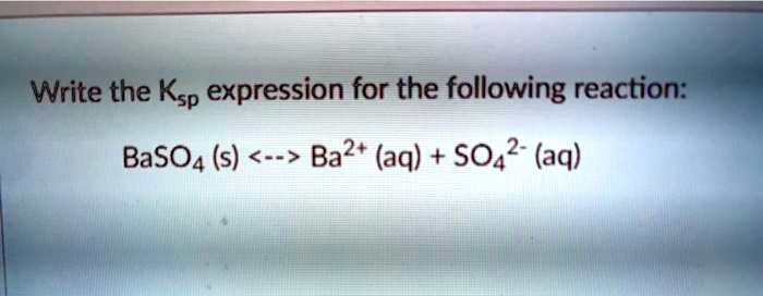 SOLVED: Write the Ksp expression for the following reaction: BaSO4 (s) Ba2+ (aq) + SO42- (aq)