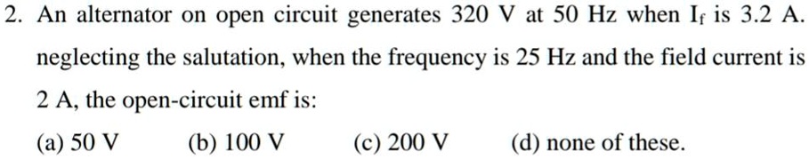 2. An alternator on open circuit generates 320 V at 50 Hz when If is 3. ...