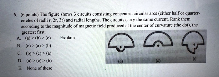 6. (6 points) The figure shows 3 circuits consisting concentric circular arcs (either half or ...