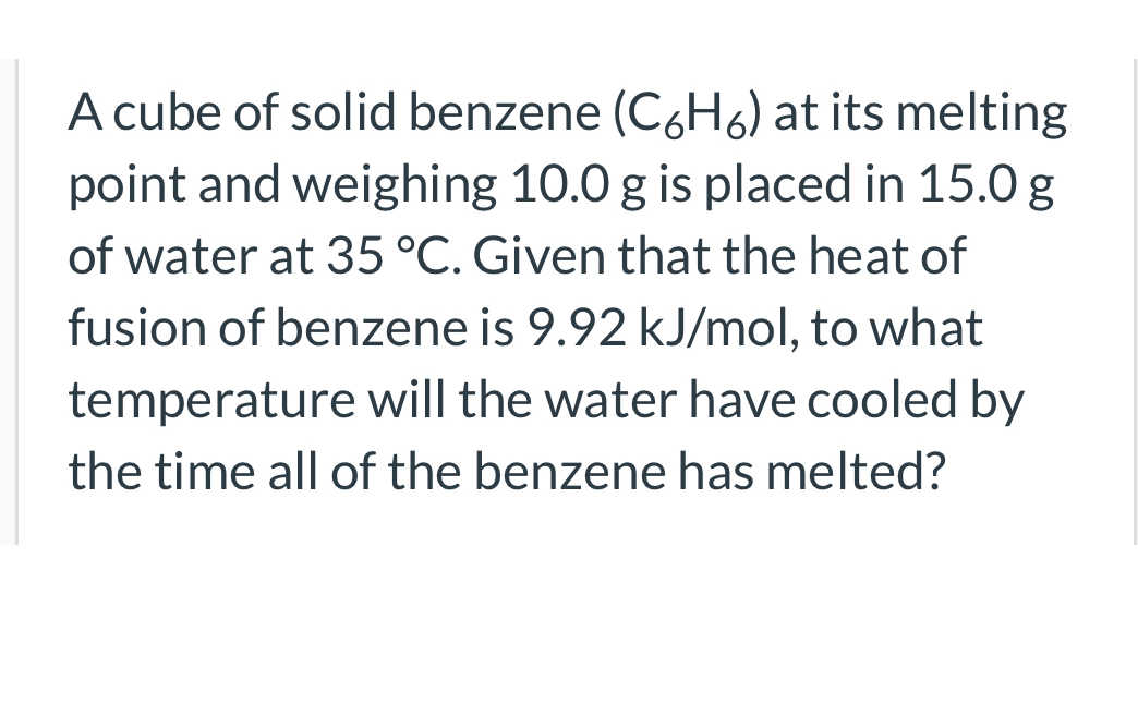 SOLVED: A cube of solid benzene (C6H6) at its melting point and weighing 10.0 g is placed in 15. ...