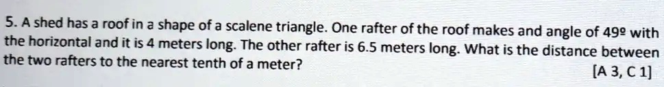 5. A shed has a roof in a shape of a scalene triangle. One rafter of ...