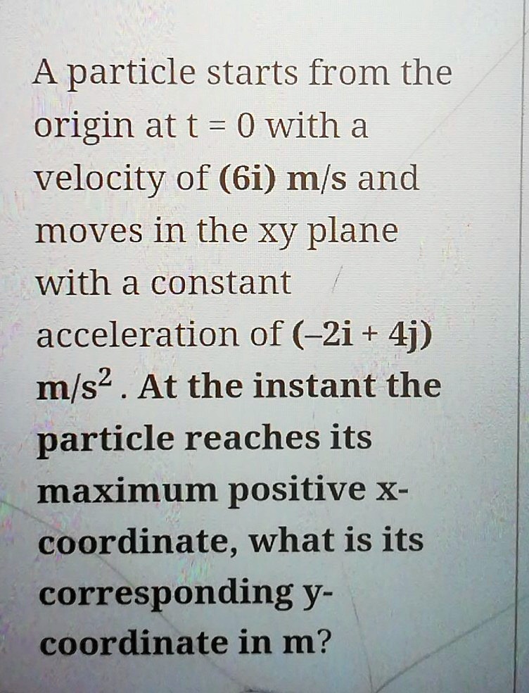 a particle starts from the origin at t 0 with a velocity of 6i ms and moves in the xy plane with ...