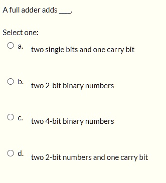 SOLVED: A full adder adds Select one: two single bits and one carry bit two 2-bit binary numbers ...
