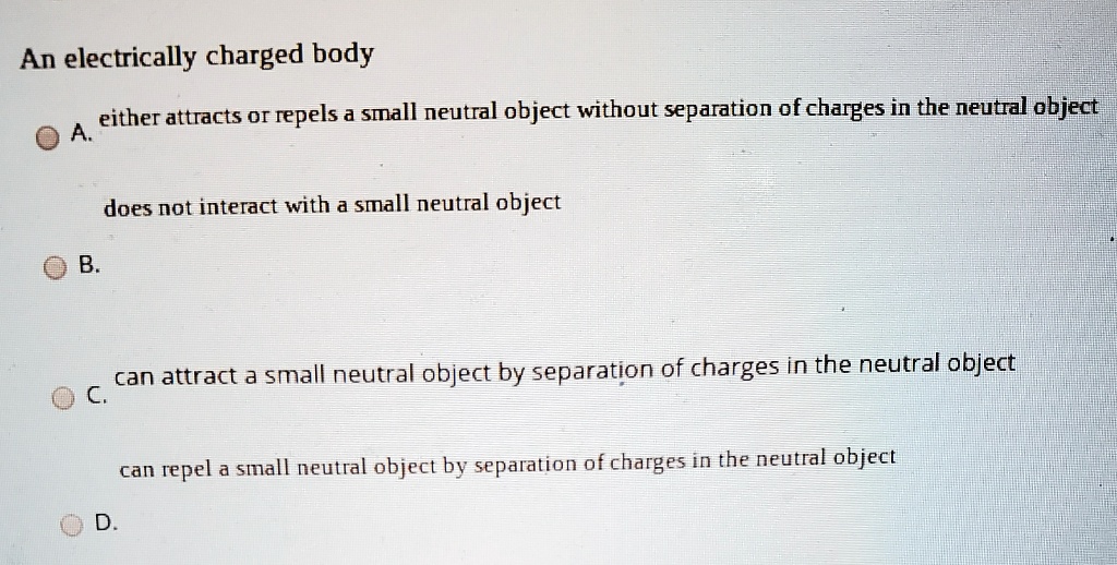 SOLVED: An electrically charged body either attracts Or repels a small neutral object without ...