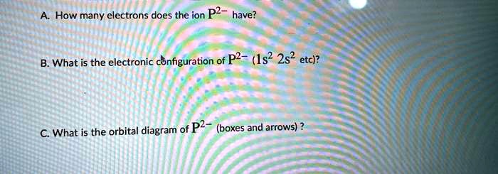 how many electrons does the ion p2 have b what is the electronic ...