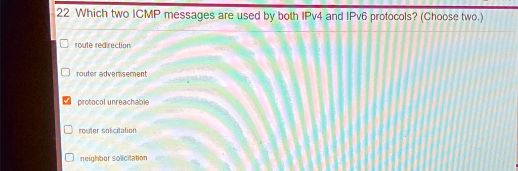 22 Which two ICMP messages are used by both IPv4 and IPv6 protocols? (Choose two.) route ...