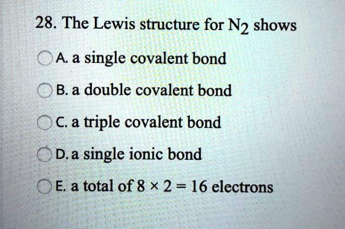 SOLVED: 28. The Lewis structure for N2 shows A a single covalent bond B ...