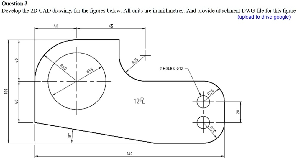 Question 3 Develop the 2D CAD drawings for the figures below. All units ...