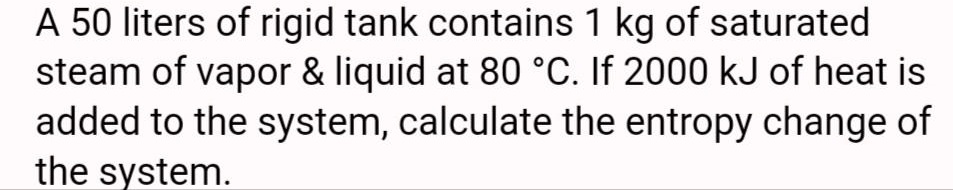 SOLVED: A 50 liters of rigid tank contains 1 kg of saturated steam of vapor liquid at 80C.If ...