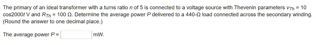 SOLVED: The primary of an ideal transformer with a turns ratio n of 5 ...