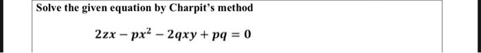solve the given equation by charpit method 2zx px 2qxy pq 0 06345