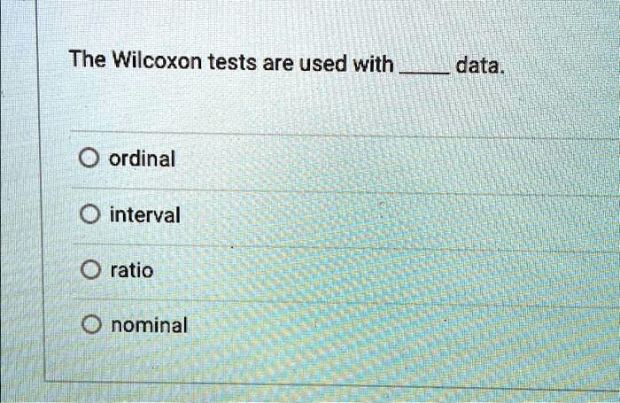 SOLVED: The Wilcoxon tests are used with ordinal, interval, or nominal ...