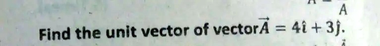 SOLVED: A Find the unit vector of vectorA = 4i + 3j;