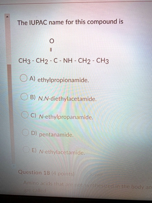 SOLVED: The IUPAC name for this compound is CH3 - CH2 - C-NH - CH2 - CH3 A) ethylpropionamide B ...