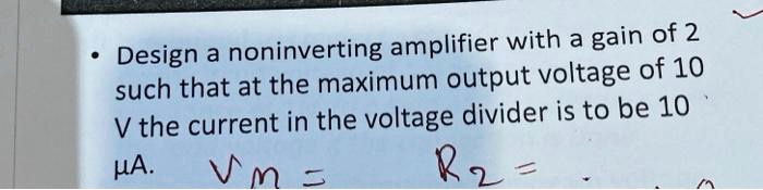 Design a noninverting amplifier with a gain of 2 such that at the maximum output voltage of 10 V ...