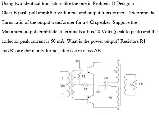 Using two identical transistors like the one in Problem 1) Design a Class B push-pull amplifier ...