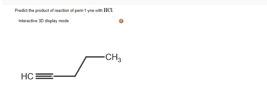 Predict the product of the reaction of pent-1-ene with HCl. Interactive 3D display mode CH3 HCl