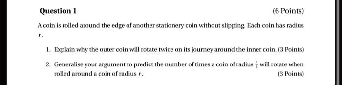 SOLVED: Question 1 (6 Points) A coin is rolled around the edge of ...