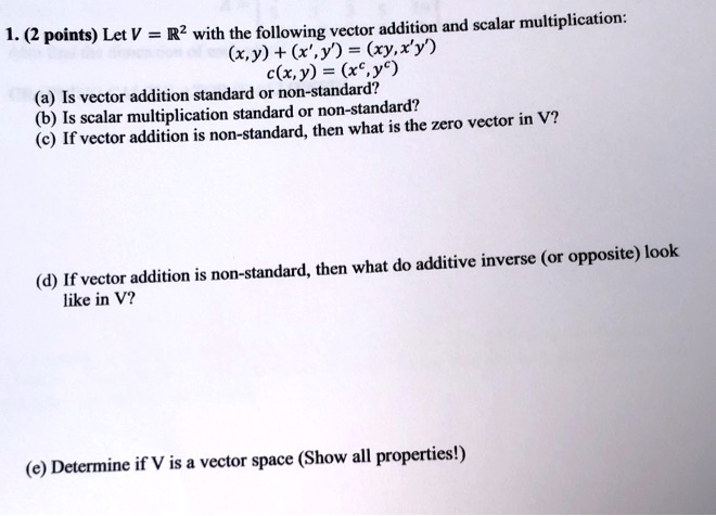 SOLVED: multiplication: 1. (2 points) Let V = R2 with the following vector addition and scalar ...