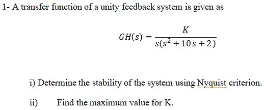 SOLVED: 1- A transfer function of a unity feedback system is given as K i) Determine the ...