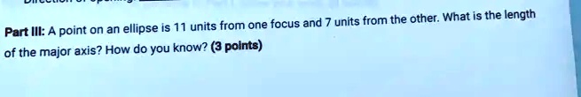 Part III: A point on an ellipse is 11 units from one focus and 7 units ...