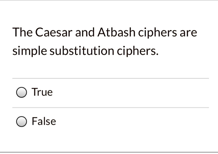 The Caesar And Atbash Ciphers Are Simple Substitution Ciphers True False 30766 