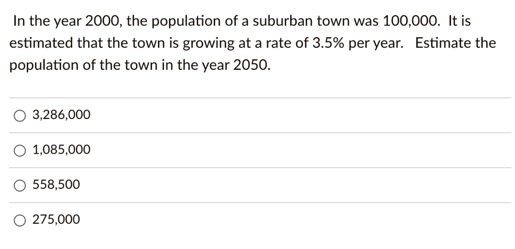 In the year 2000, the population of a suburban town was 100,000. It is ...
