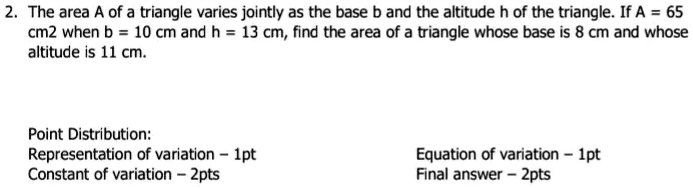 2. The area A of a triangle varies jointly as the base b and the altitude h of the triangle. If ...
