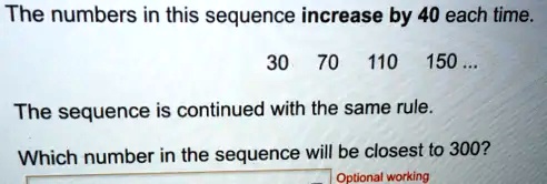 SOLVED: The numbers in this sequence increase by 40 each time. 30 70 110 150 The sequence is ...