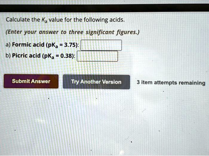 SOLVED: Calculate the Ka value for the following acids: a) Formic acid (pKa=3.75) b) Picric acid ...