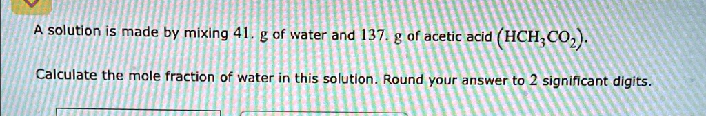 A solution is made by mixing 41. g of water and 137. g of acetic acid ...
