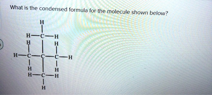 SOLVED: What is the condensed formula for the molecule shown below?