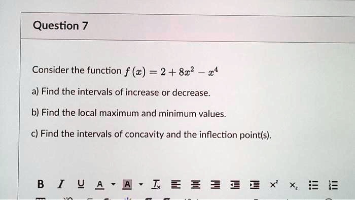 SOLVED: Question 7 Consider the function f (k) = 2 + 822 t4 a) Find the intervals of increase or ...