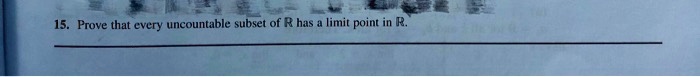 prove that every uncountable subset of r has limit point in r 10295