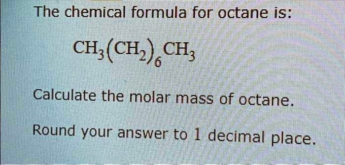 The chemical formula for octane is: CH3(CH2)6CH3 Calculate the molar ...