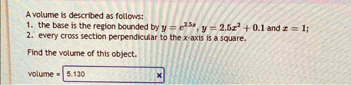 SOLVED: A volume is described as follows: 2.every cross section ...