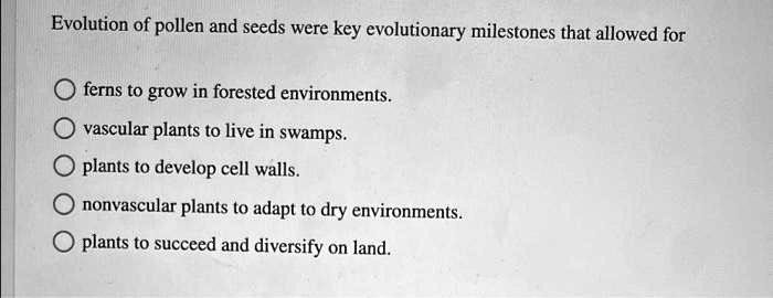 [GET ANSWER] Evolution of pollen and seeds were key evolutionary ...