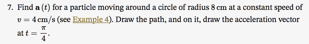 SOLVED: 7 Find a (t) for a particle moving around a circle of radius 8cm at constant speed of v ...