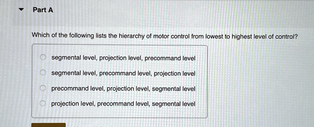 Part A Which of the following lists the hierarchy of motor control from lowest to highest level ...