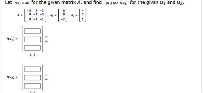 SOLVED: Let Tx) - Ax for the given matrix A; and find T(u1) and T(uz) for the given U1 and U2 ...