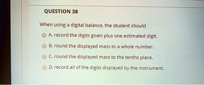 SOLVED: When using a digital balance, the student should: A. Record the ...