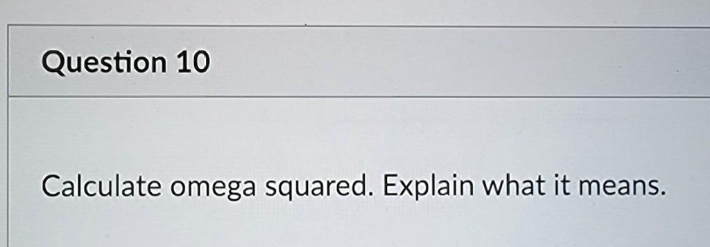 SOLVED: Question 10 Calculate omega squared: Explain what it means.