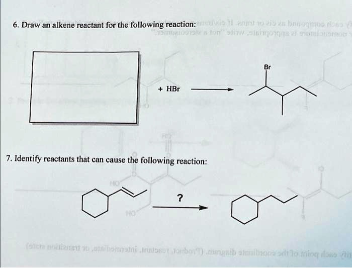 6. Draw an alkene reactant for the following reaction: + HBr Br 7. Identify reactants that can ...