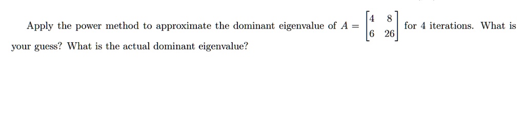 [GET ANSWER] apply the power method to approximate the dominant eigenvalue of a your guess what ...